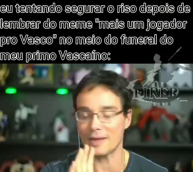 Eu tentando segurar riso depois de lembrar do meme mais um jogador pro ...