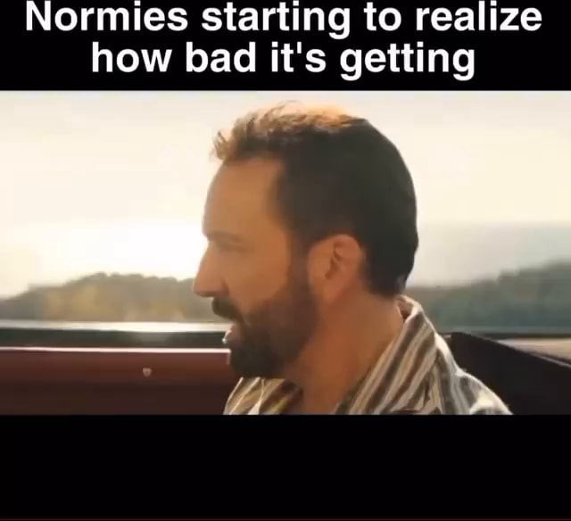 Normies starting to realize how bad it's getting - iFunny