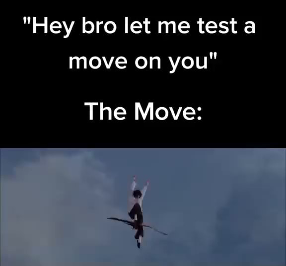 "Hey bro let me test a move on you" The Move: ~4 - iFunny