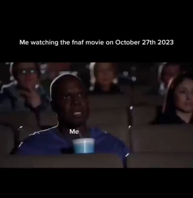 Me watching the fnaf movie on October 27th 2023 - iFunny