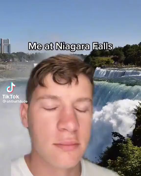Me at Niagara Falls TikTok - iFunny