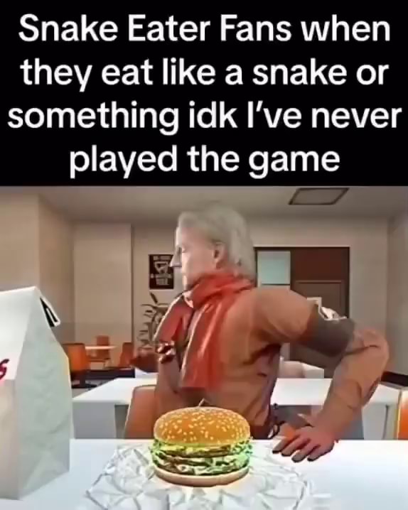 Snake Eater Fans when they eat like a snake or something idk I've never ...