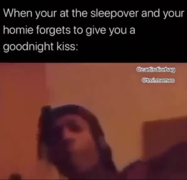 When your at the sleepover and your homie forgets to give you a ...