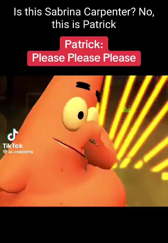 Is this Sabrina Carpenter? No, this is Patrick Patrick: Please Please Please Tik - iFunny