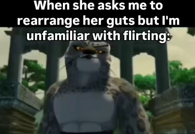 When she asks me to rearrange her guts but I'm unfamiliar with flirting ...