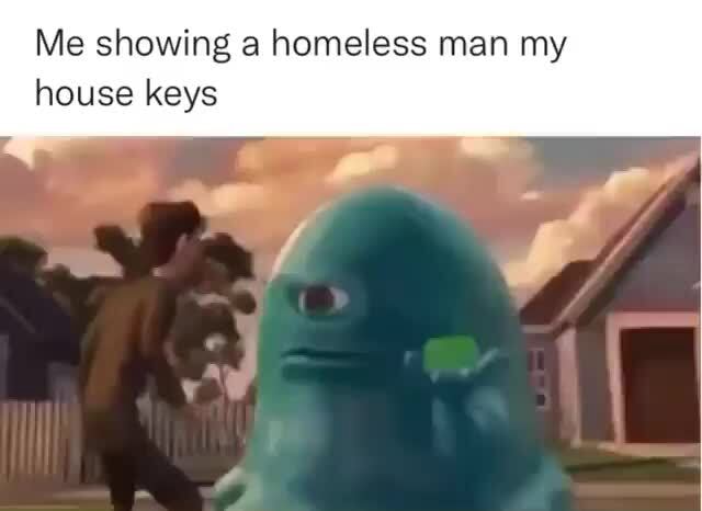 Me showing a homeless man my house keys - iFunny