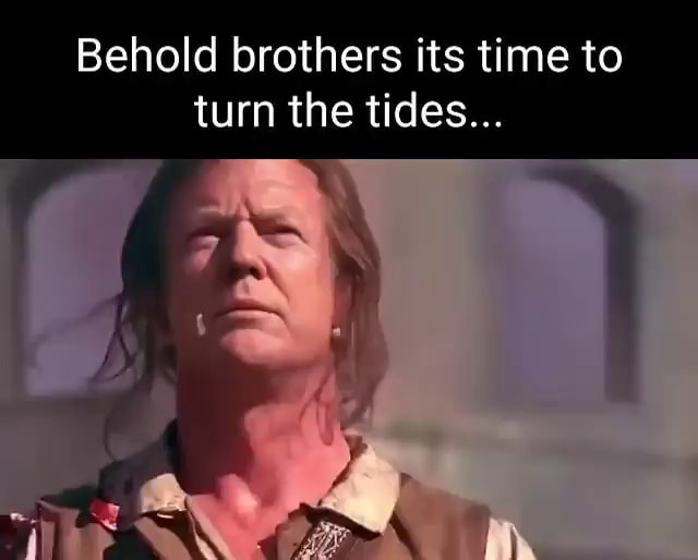 Behold brothers its time to turn the tides... - iFunny