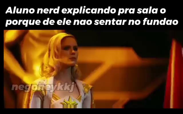 Aluno nerd explicando pra sala o porque de ele nao sentar no fundao - )