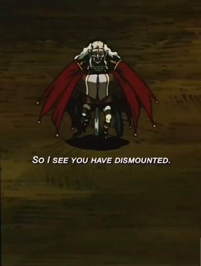 So I SEE YOU HAVE DISMOUNTED. - iFunny