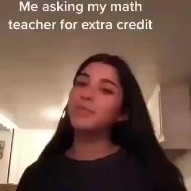 Me asking my math teacher for extra credit - iFunny