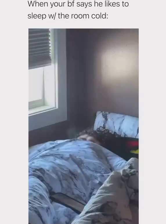 When your bf says he likes to sleep w/ the room cold: - iFunny