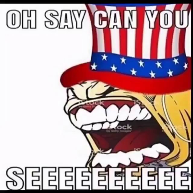 OH SAY CAN YOU SEEEEEEEEEEEE - fi SEEEEEEEEEÉ - iFunny