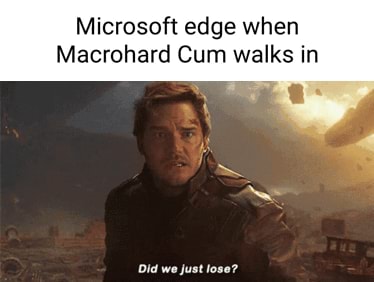 Microsoft edge when Macrohard Cum walks in Did we just lose? - iFunny