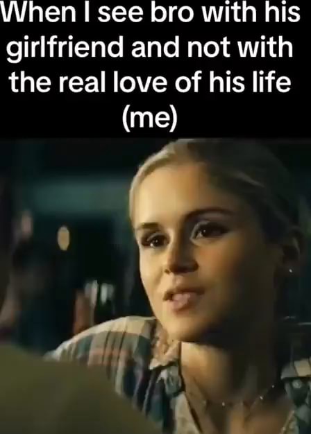 When I see bro with his girlfriend and not with the real love of his ...