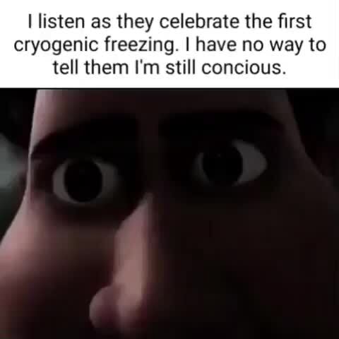 Listen as they celebrate the first cryogenic freezing I have no way to ...