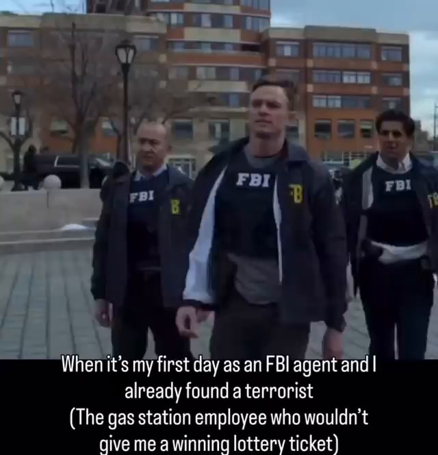 When it's my first day as an FBI agent and I already found a terrorist ...