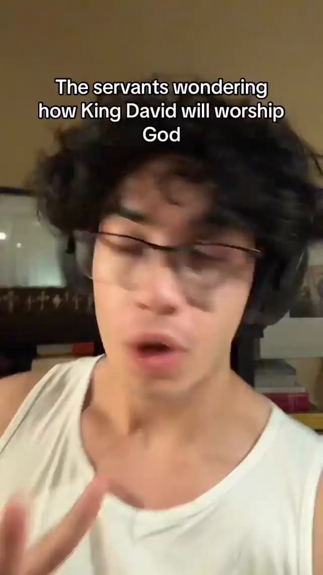 The servants wondering how King David will worship God - iFunny