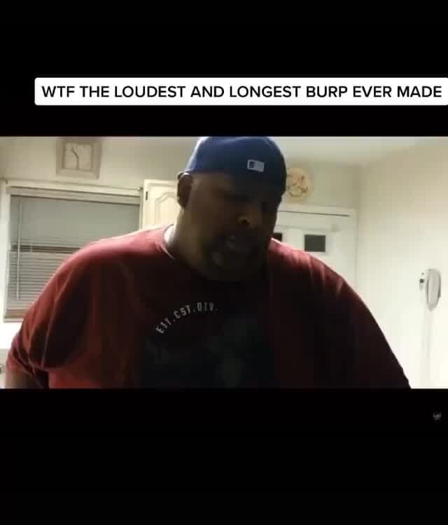 WTF THE LOUDEST AND LONGEST BURP EVER MADE - iFunny