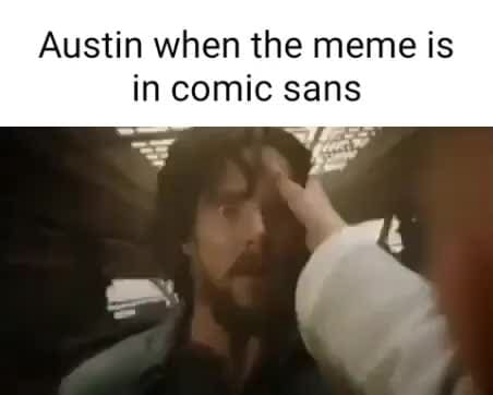Austin when the meme is in comic sans - iFunny