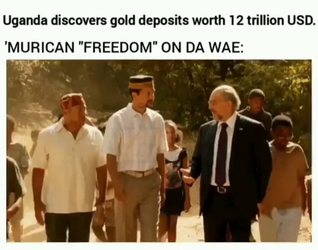 Uganda discovers gold deposits worth 12 trillion USD. 'MURICAN "FREEDOM ...