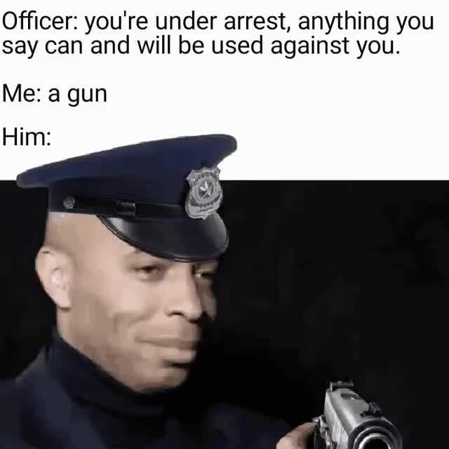 Officer Youre Under Arrest Anything You Say Can And Will Be Used