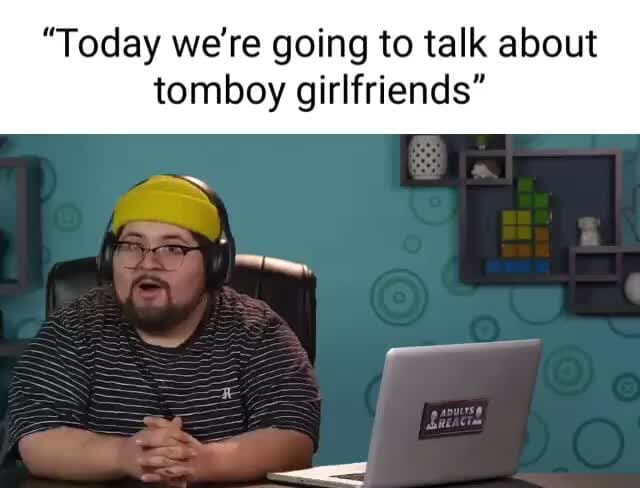 "Today we're going to talk about tomboy girlfriends" - iFunny