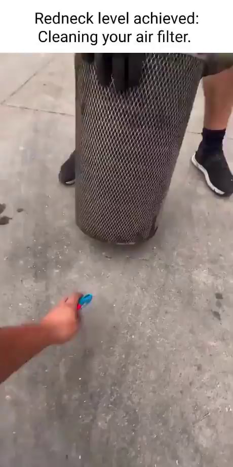 Redneck level achieved: Cleaning your air filter. - iFunny