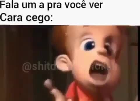 OOOOOOOOOOO - Fala um a pra você ver Cara cego: - iFunny Brazil