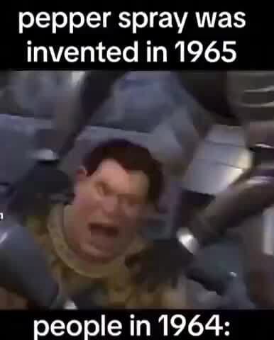 Pepper spray was invented in 1965 people in 1964: - iFunny