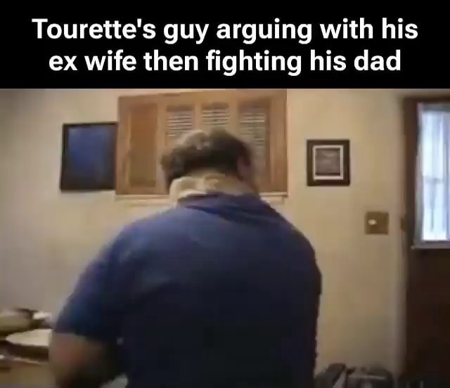 Tourette's guy arguing with his ex wife then fighting his dad ma - iFunny