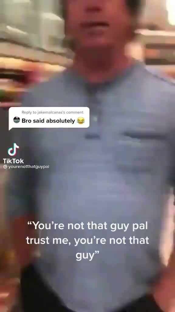 Bro said absolutely TikTok yourenotthatguypal "You're not that guy pal ...
