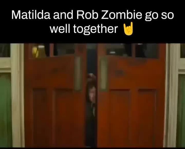 Matilda and Rob Zombie go so well together \g - iFunny
