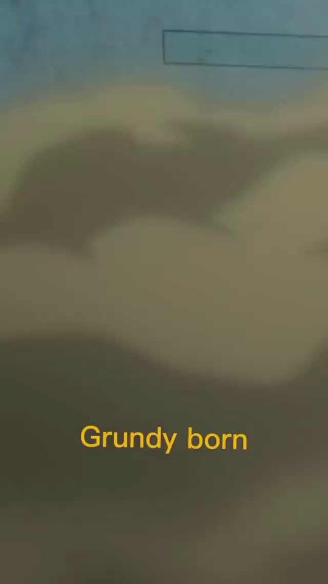 Grundy born - iFunny