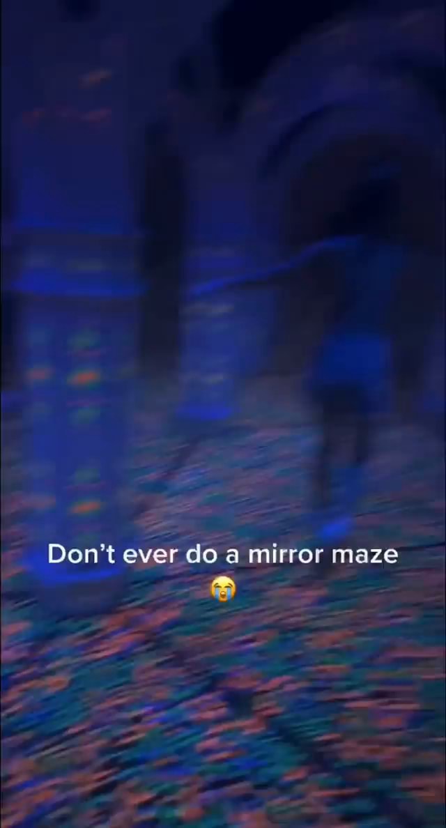 Don't ever do a mirror maze - iFunny