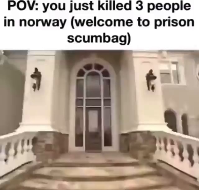 POV: you just killed 3 people in norway (welcome to prison scumbag ...