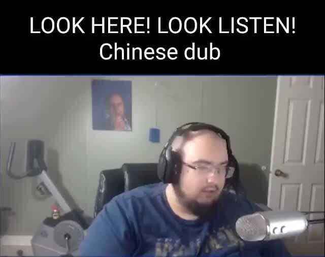 LOOK HERE! LOOK LISTEN! Chinese dub we - iFunny