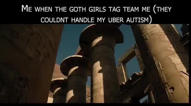 ME WHEN THE GOTH GIRLS TAG TEAM ME (THEY COULDNT HANDLE MY UBER AUTISM ...