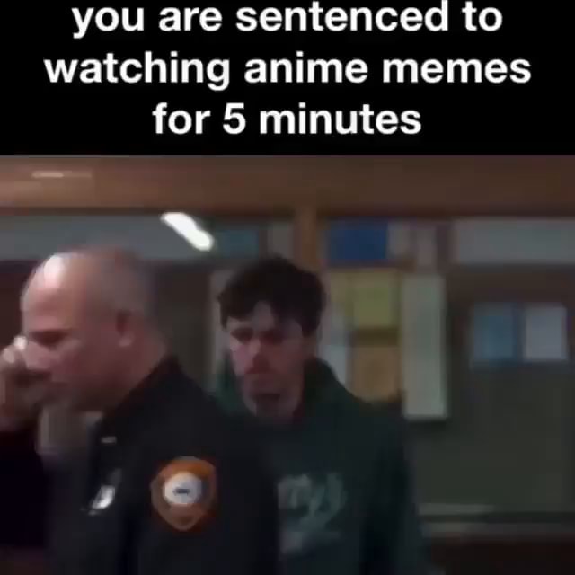 You are sentenced to watching anime memes for 5 minutes - iFunny