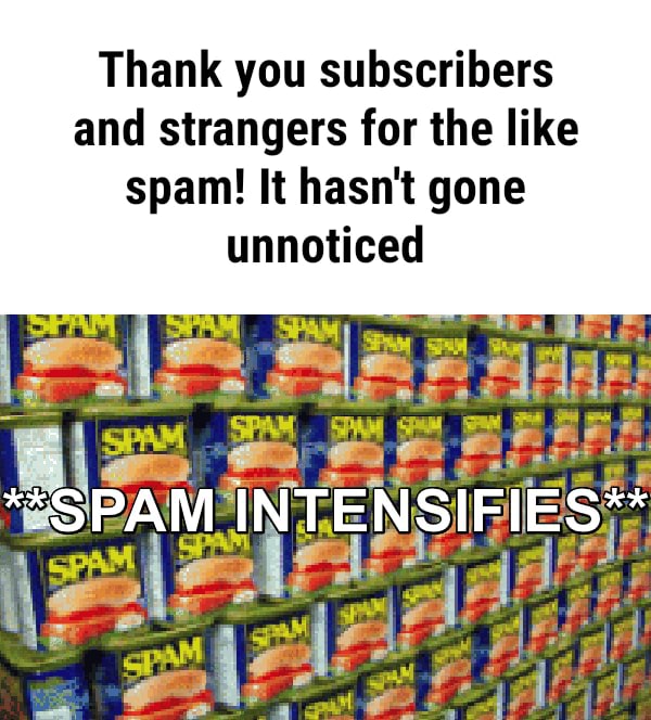 Thank you subscribers and strangers for the like spam! It hasn't gone ...