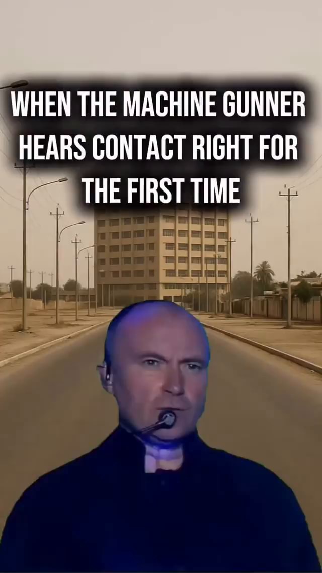 WHEN THE MACHINE GUNNER HEARS CONTACT RIGHT FOR THE FIRST TIME - iFunny
