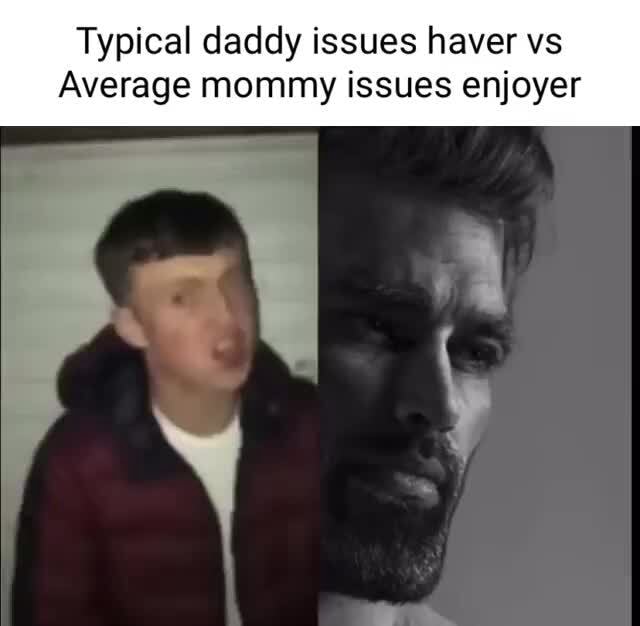 Typical daddy issues haver vs Average mommy issues enjoyer - iFunny