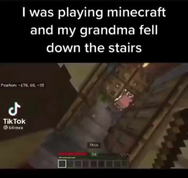 I was playing minecraft and my grandma fell down the stairs TikTok - iFunny