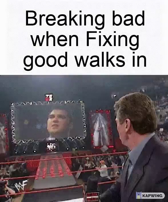 Breaking bad when Fixing good walks in - iFunny