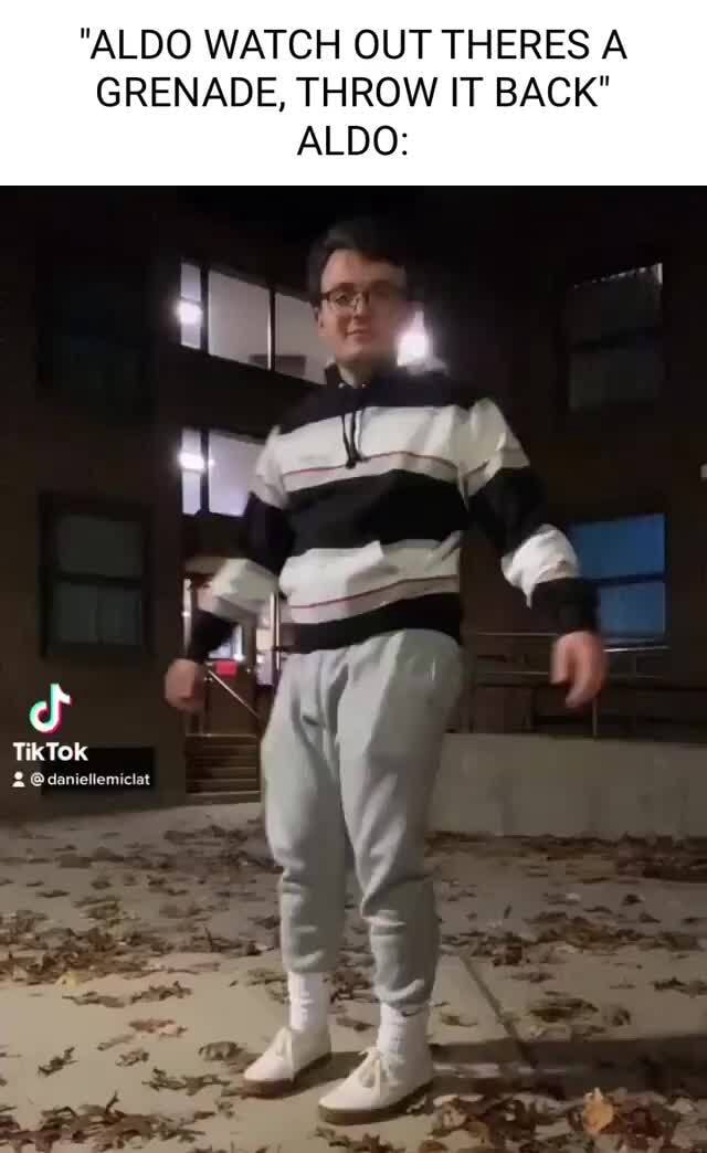 "ALDO WATCH OUT THERES A GRENADE, THROW IT BACK" ALDO: TikTok - iFunny