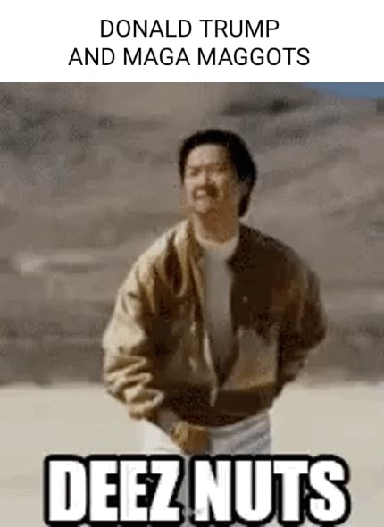 DONALD TRUMP AND MAGA MAGGOTS DEEZ NUTS - America’s best pics and videos