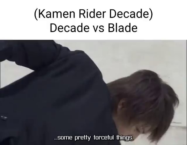 (Kamen Rider Decade) Decade vs Blade some pretty forceful things. - iFunny