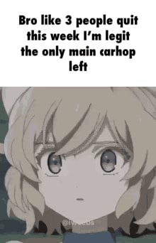 Bro like 3 people quit this week I'm legit the only main carhop left ...