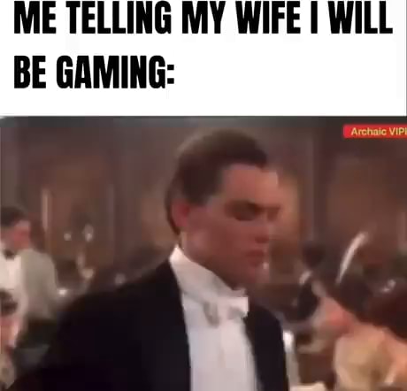 ME TELLING MY WIFE WILL BE GAMING: - iFunny