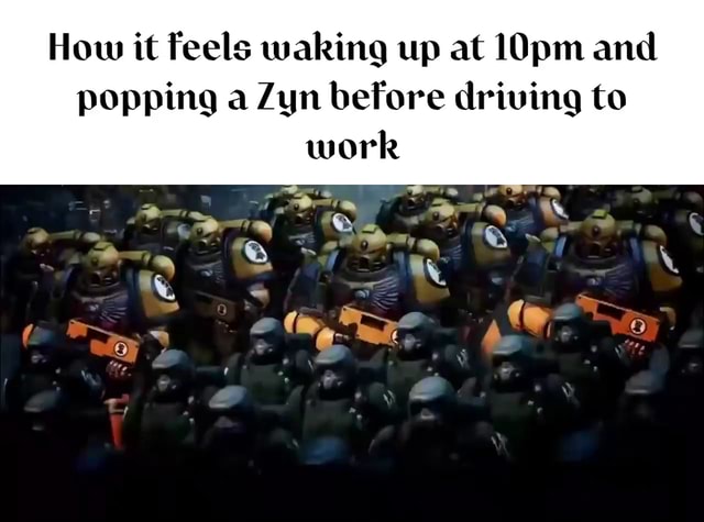 How it feels waking up at 10pm and popping a Zyn before driving to work ...