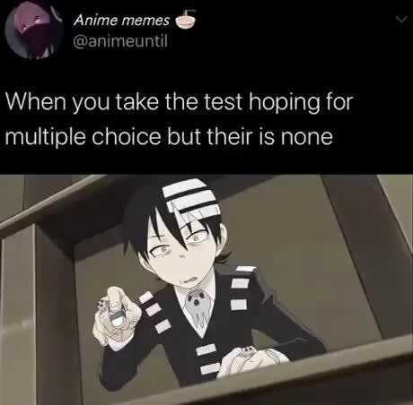 E Anime memes When you take the test hoping for multiple choice but ...
